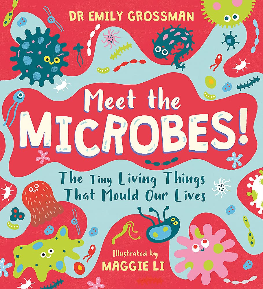 Meet the Microbes!: The Tiny Living Things That Mould Our Lives by Dr Emily Grossman | Goodreads