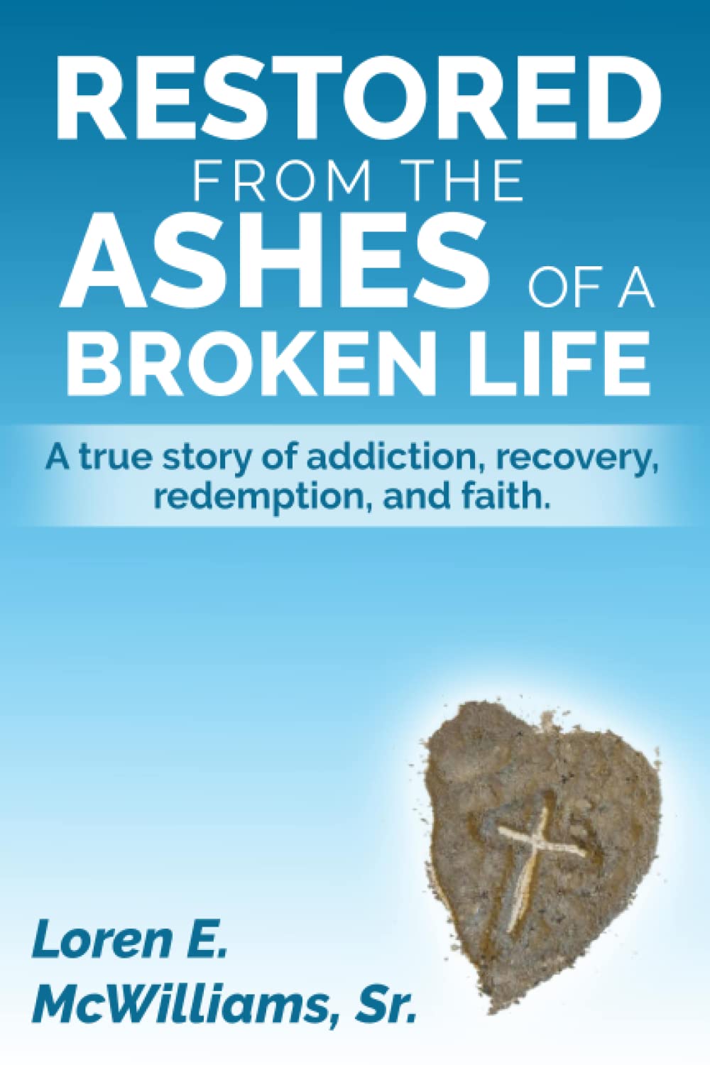 Restored from the Ashes of a Broken Life by Loren E McWilliams Sr ...