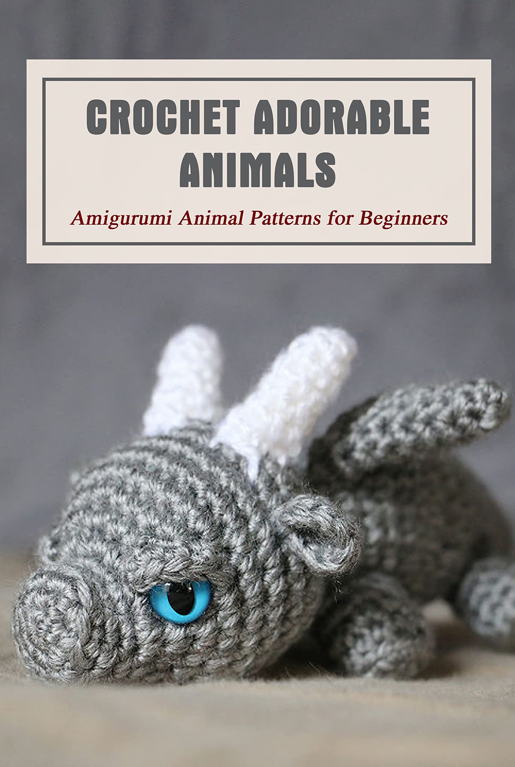 Crochet Adorable Animals: Amigurumi Animal Patterns for Beginners ...
