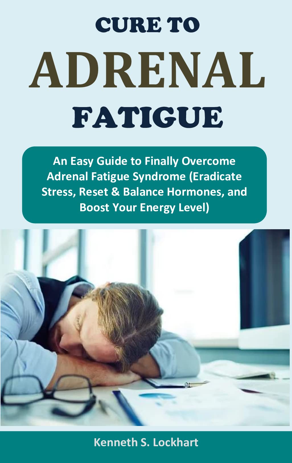 CURE TO ADRENAL FATIGUE: An Easy Guide to Finally Overcome Adrenal ...