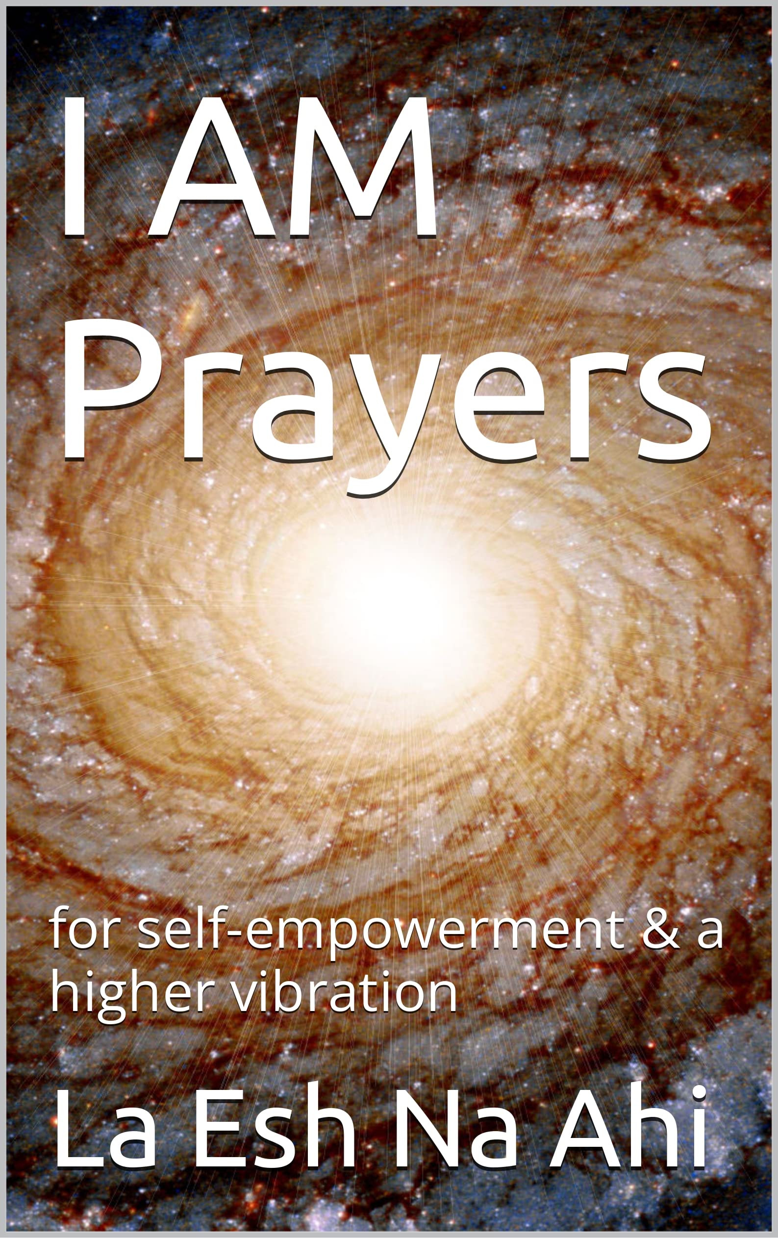 I AM Prayers: for self-empowerment & a higher vibration by La Esh Na ...