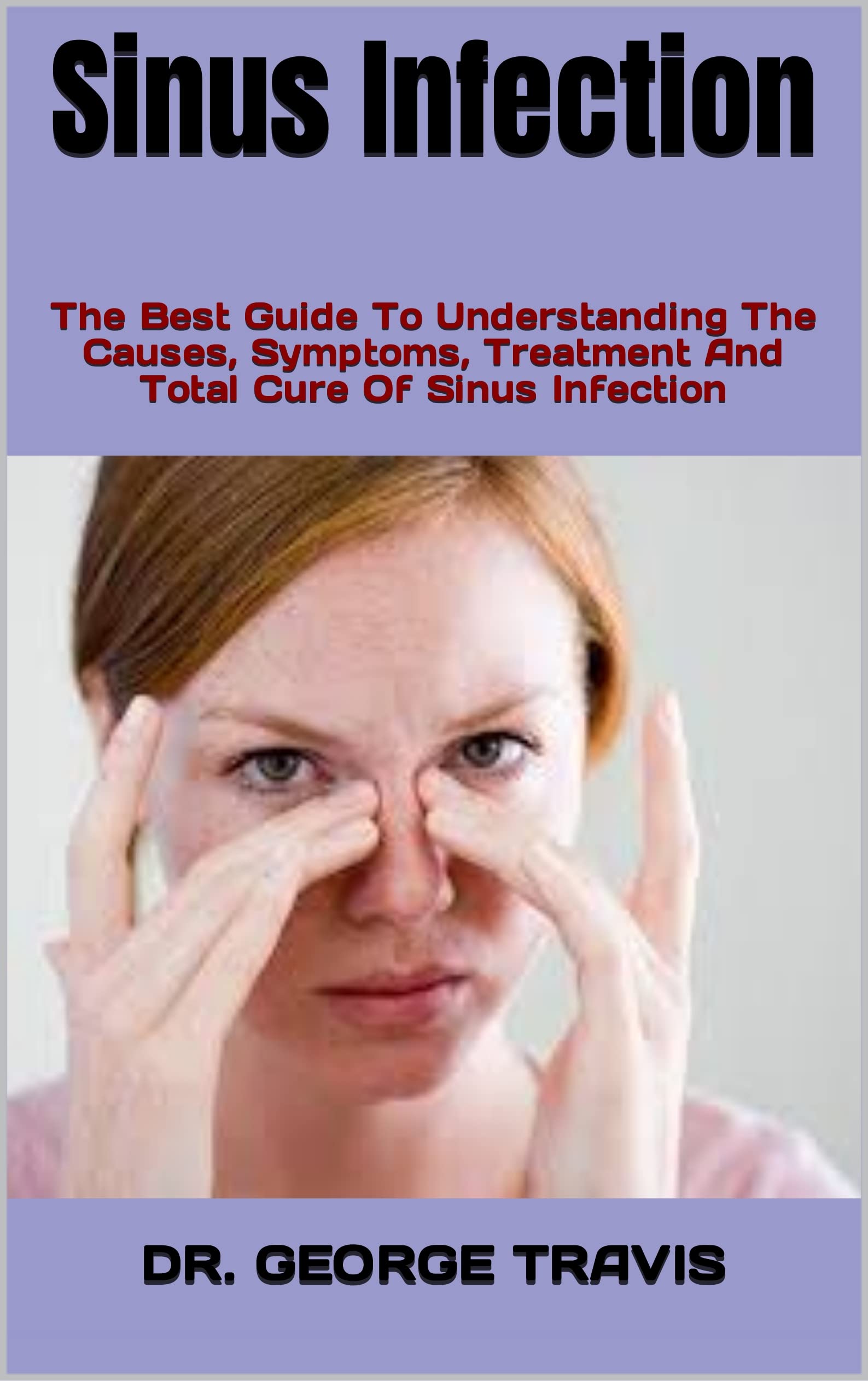Sinus Infection: The Best Guide To Understanding The Causes, Symptoms ...