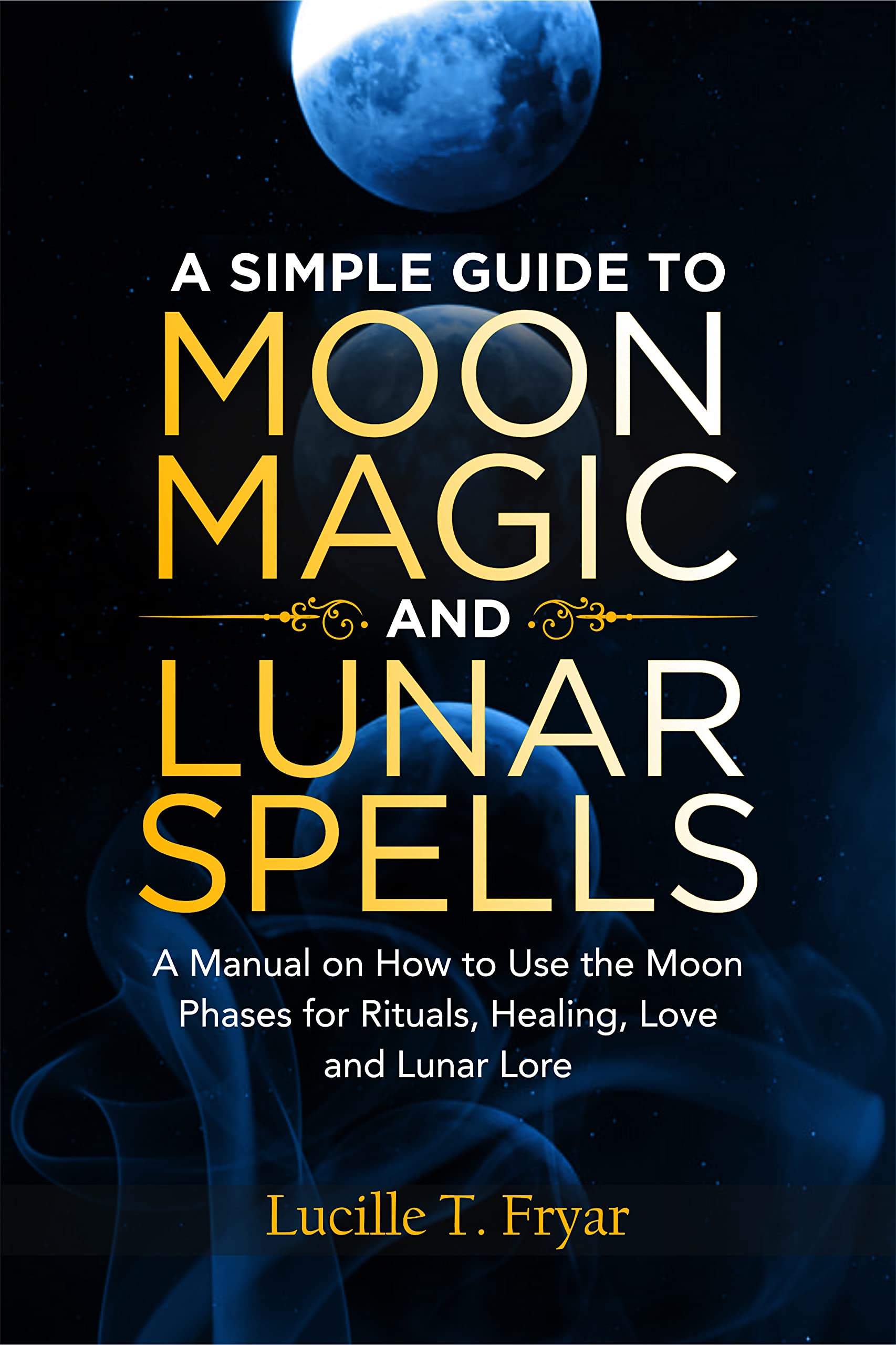 A Simple Guide to Moon Magic and Lunar Spells: A Manual on How to Use ...
