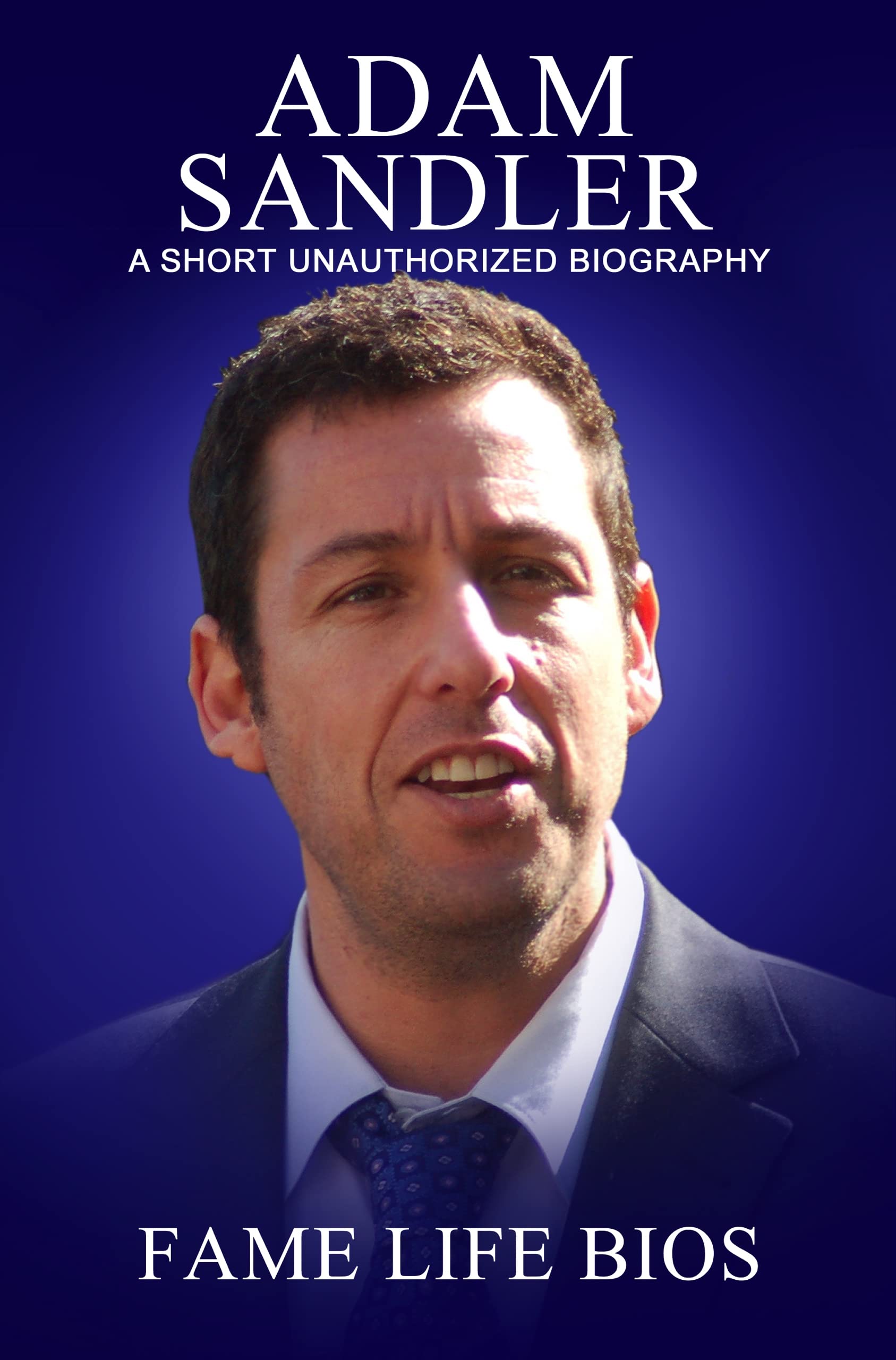 Adam Sandler: A Short Unauthorized Biography by Fame Life Bios | Goodreads