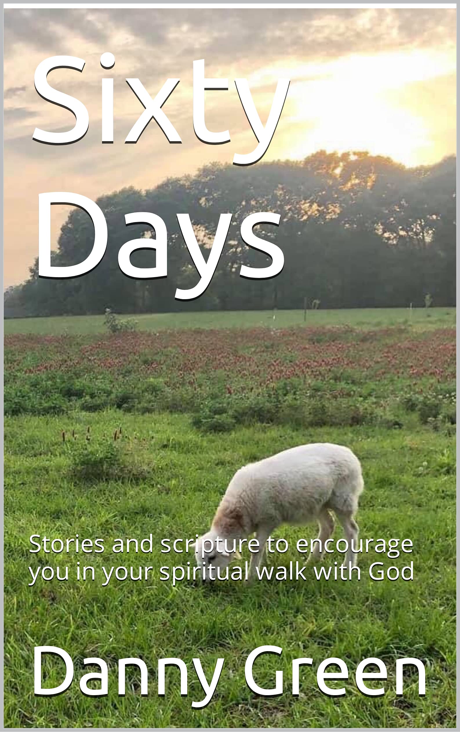 Sixty Days: Stories and scripture to encourage you in your spiritual ...