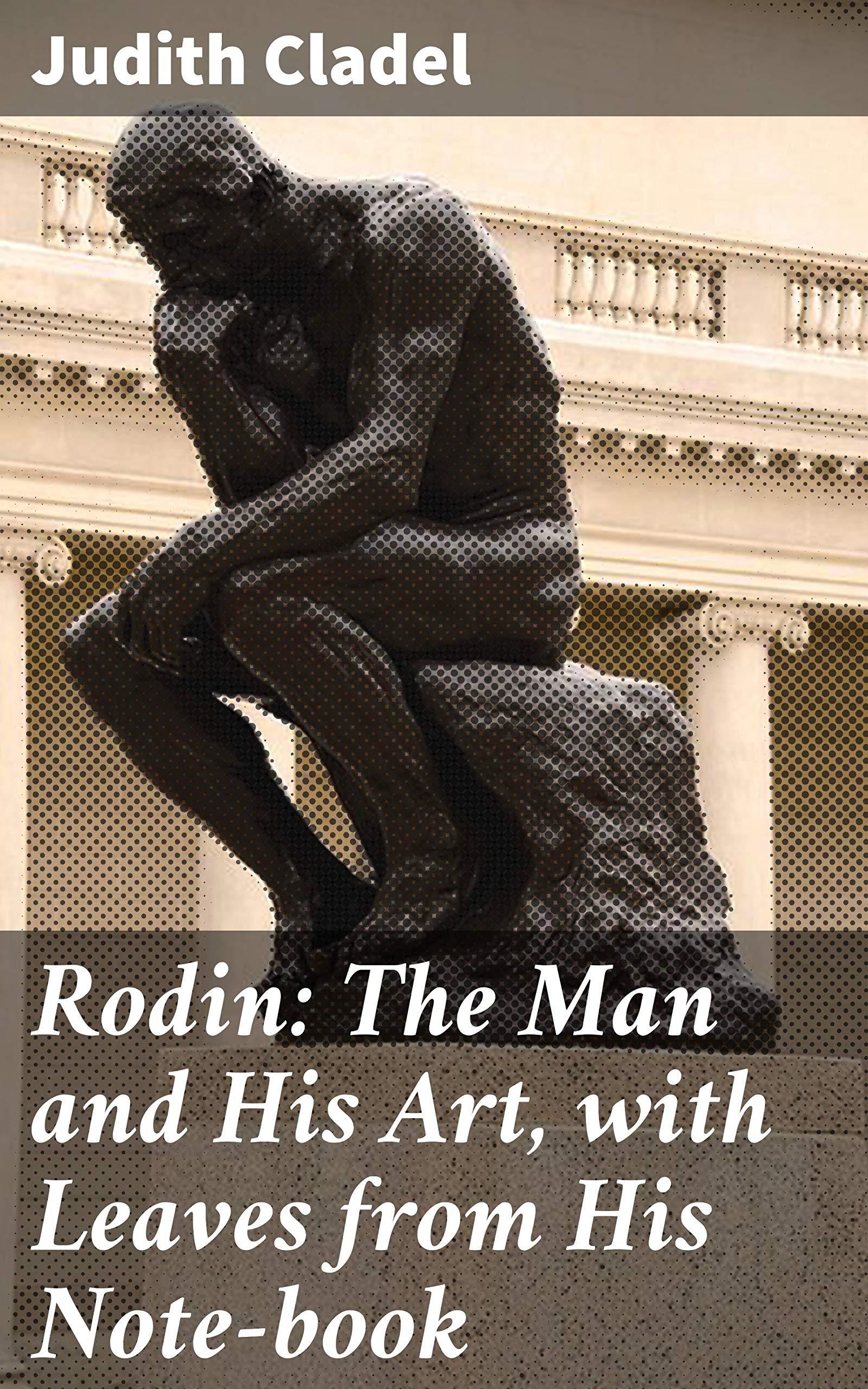 Rodin: The Man and His Art, with Leaves from His Note-book: Unveiling ...