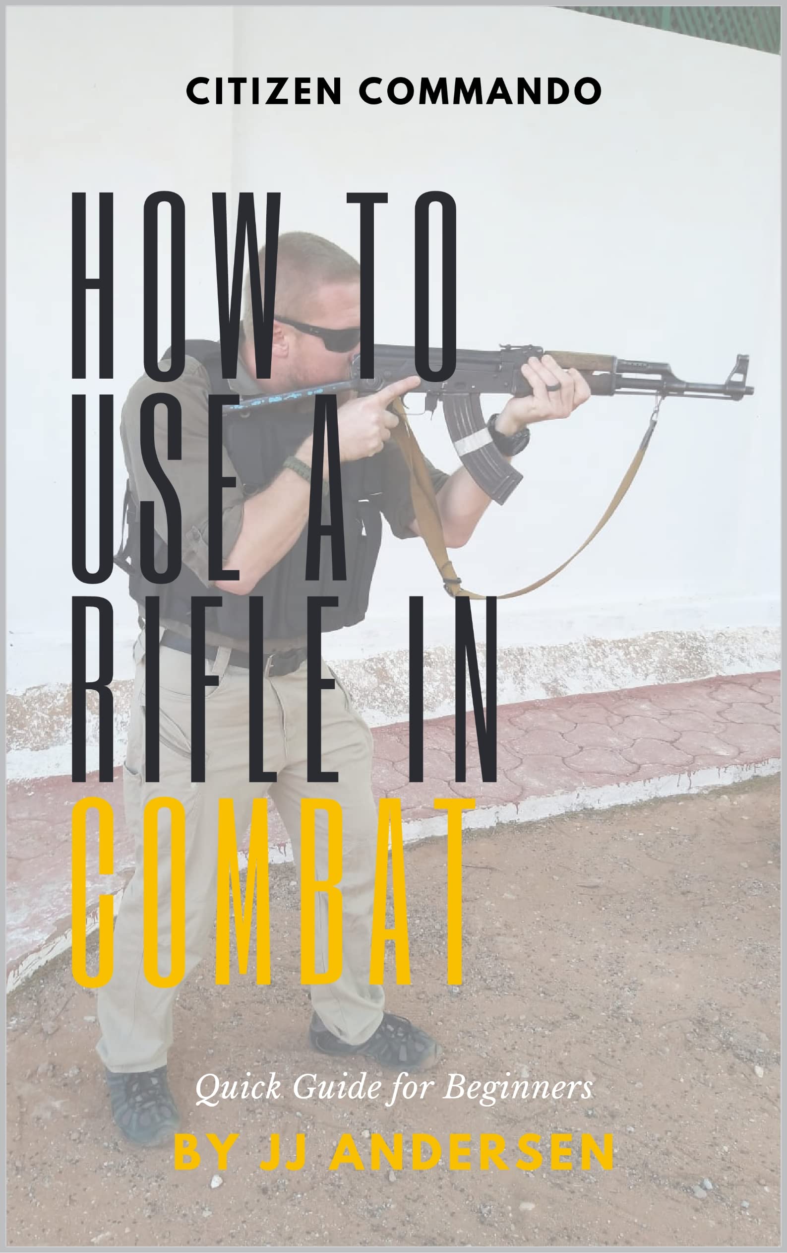 HOW TO USE A RIFLE IN COMBAT: Quick Guide for Beginners by J.J ...