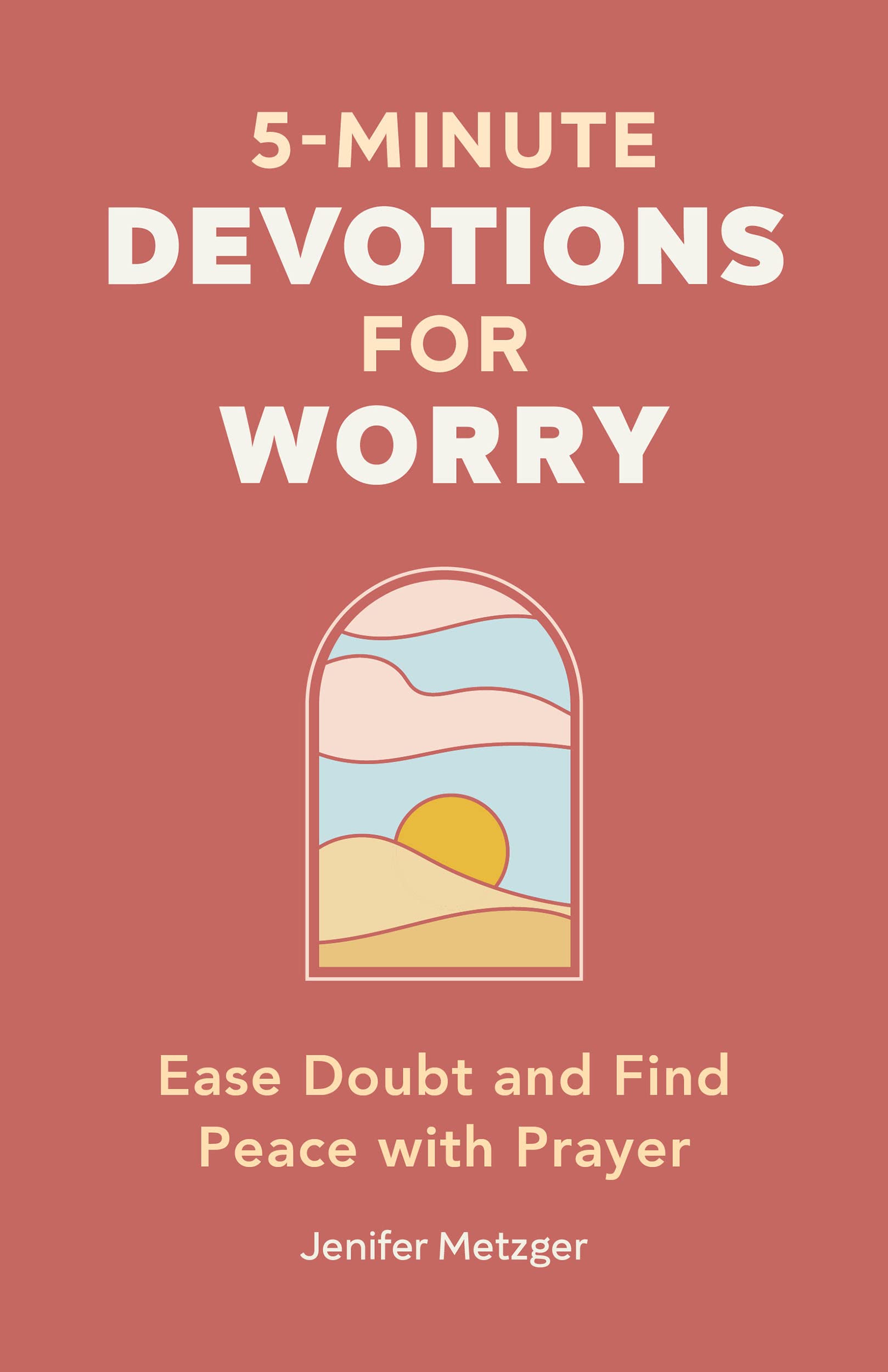 5-Minute Devotions for Worry: Ease Doubt and Find Peace with Prayer by Jenifer Metzger | Goodreads