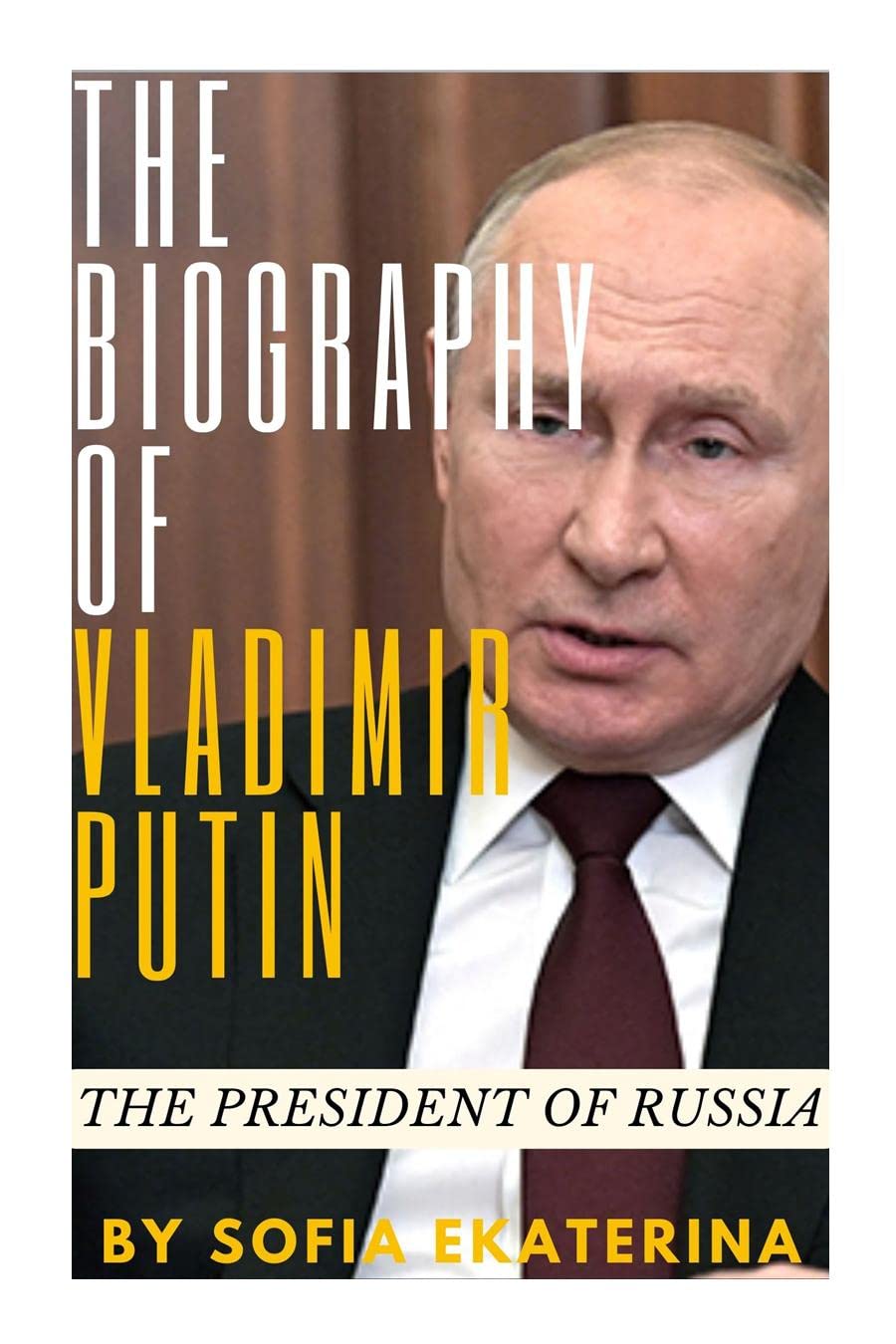 THE BIOGRAPHY OF VLADIMIR PUTIN: The President of Russia by Sofia ...