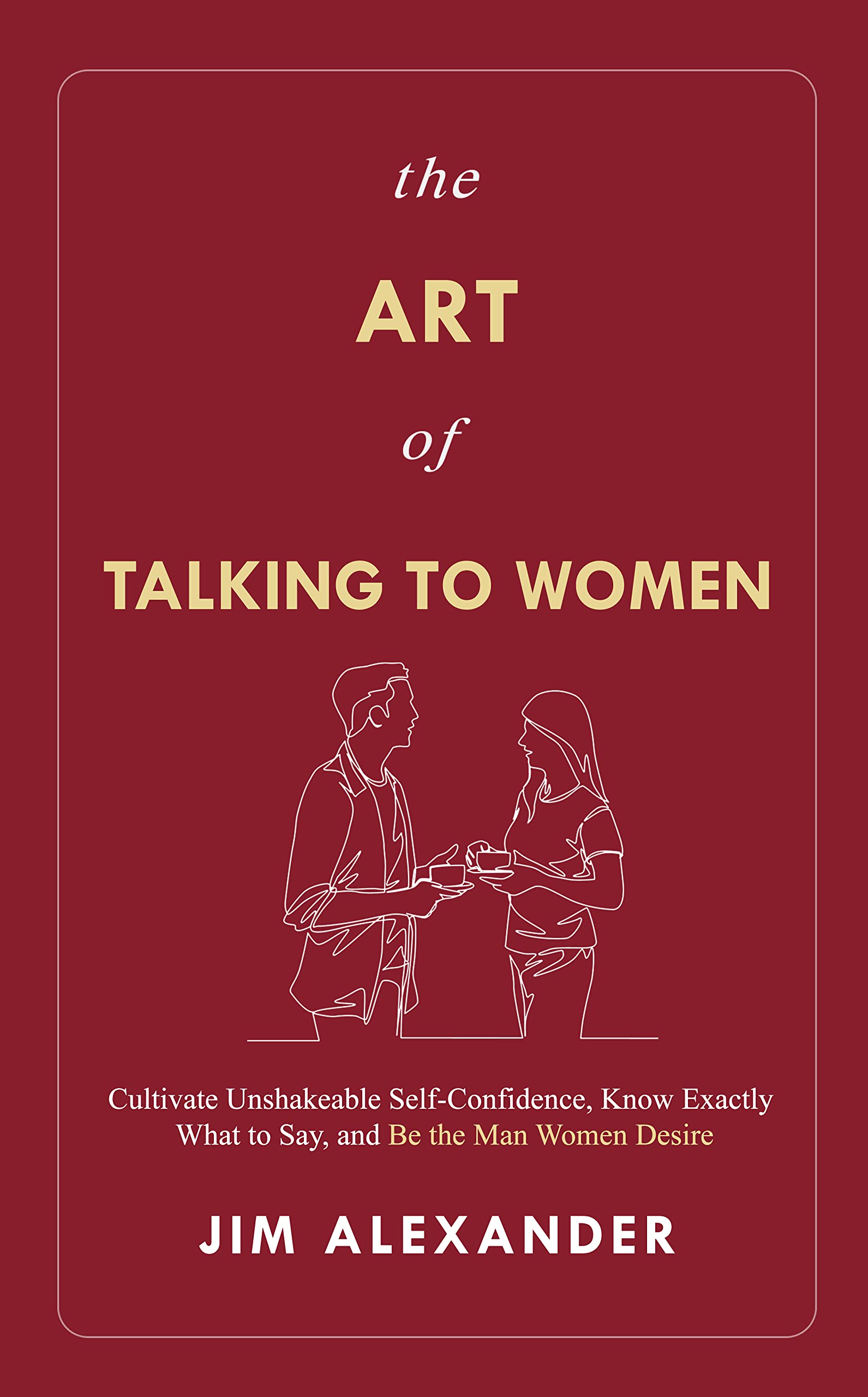 The Art of Talking To Women: Cultivate Unshakeable Self-Confidence ...
