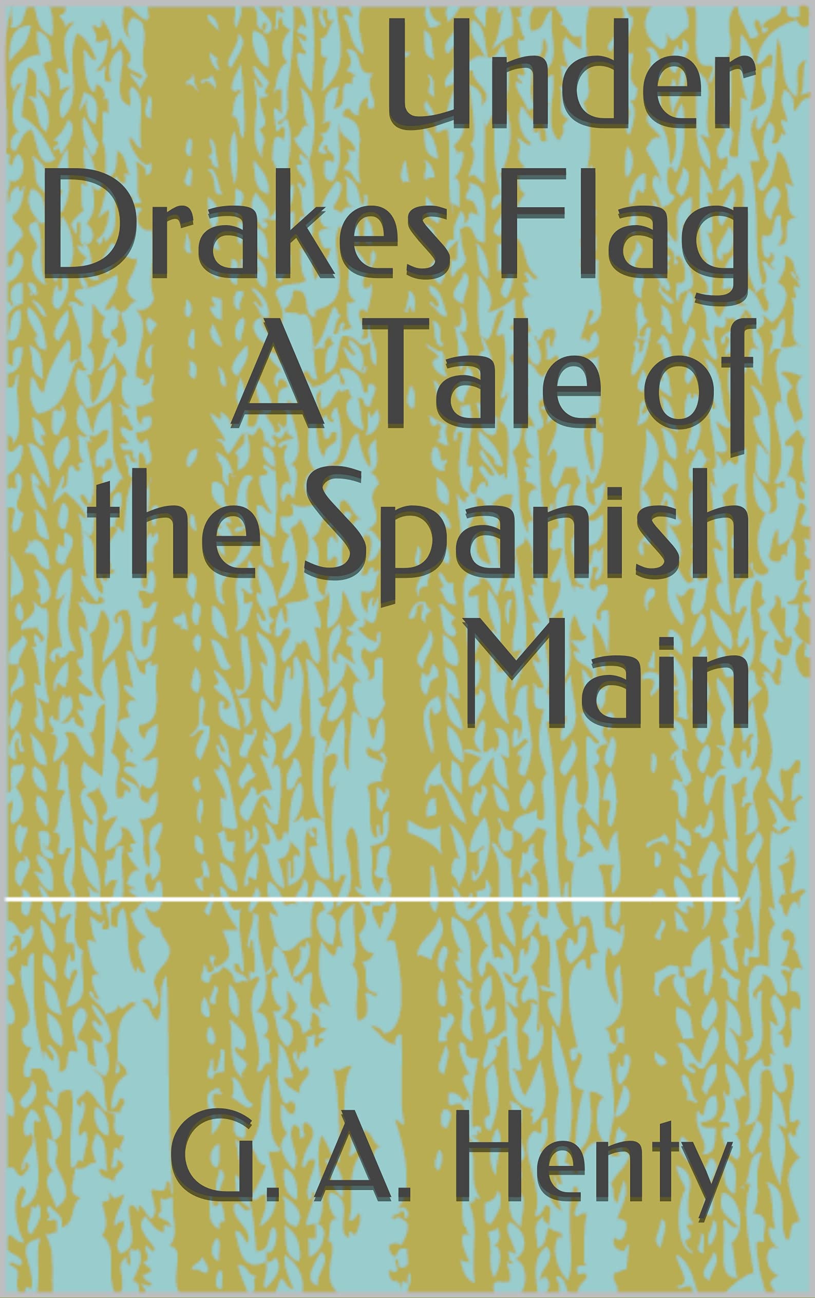 Under Drakes Flag A Tale of the Spanish Main by G.A. Henty | Goodreads
