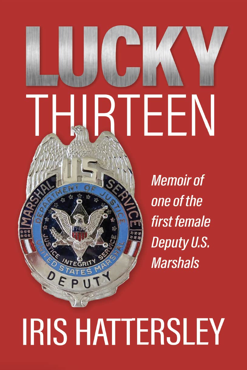 Lucky Thirteen: Memoir of one of the first female Deputy U.S. Marshals by Iris Hattersley ...