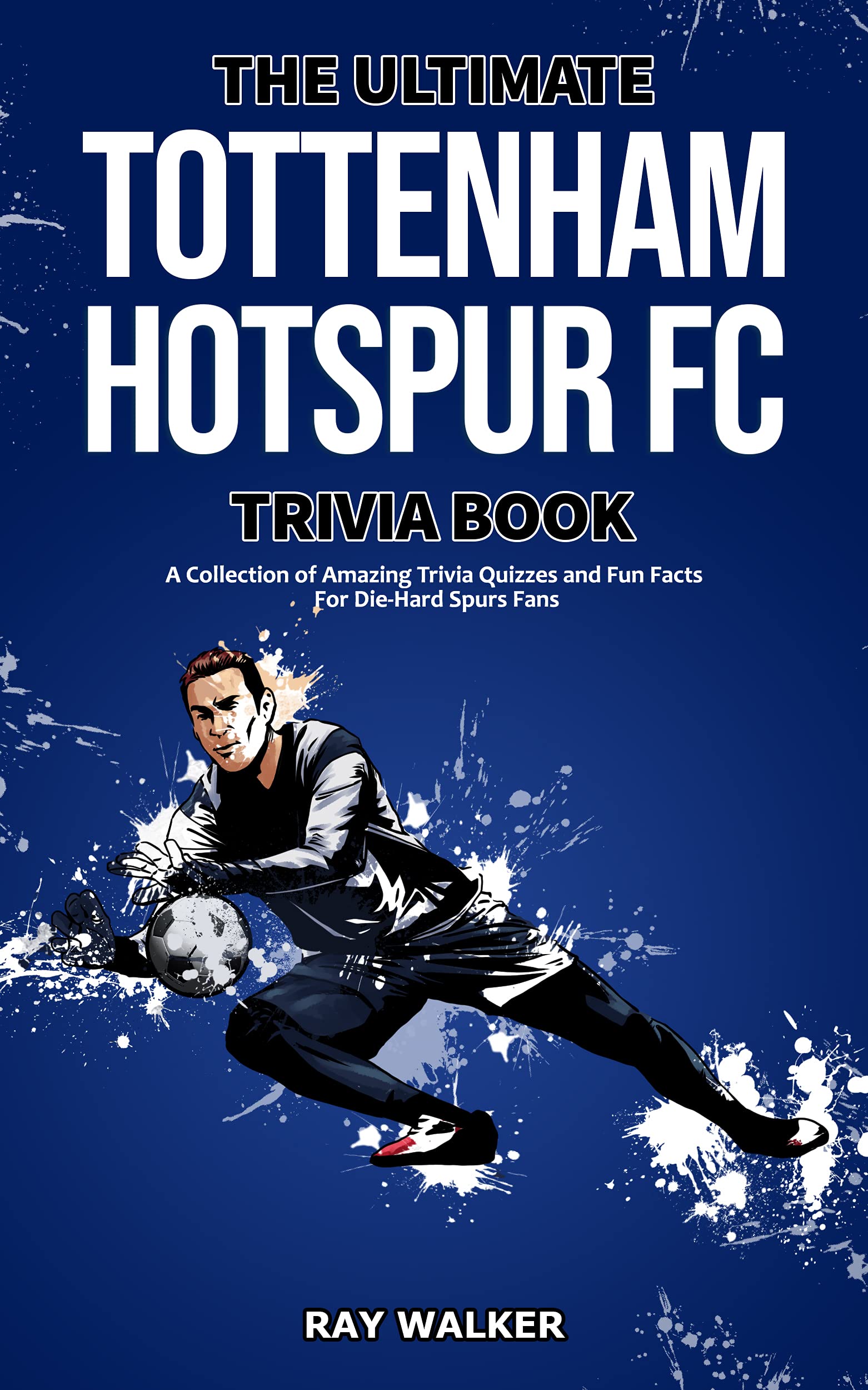 The Ultimate Tottenham Hotspur FC Trivia Book: A Collection of Amazing ...