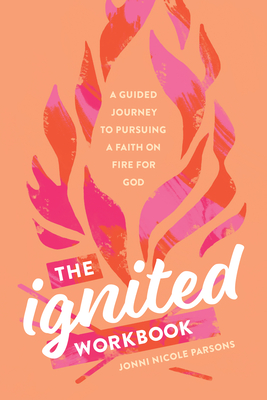 The Ignited Workbook: A Guided Journey to Pursuing a Faith on Fire for ...