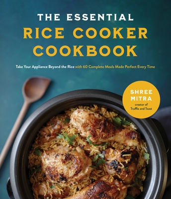 The Essential Rice Cooker Cookbook: Take Your Appliance Beyond the Rice ...