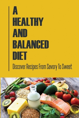A Healthy And Balanced Diet: Discover Recipes From Savory To Sweet by ...