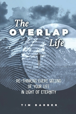 The Overlap Life: Rethinking Every Second of Your Life in Light of ...