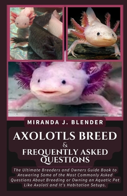 Axolotls Breed & Frequently Asked Questions: The Ultimate Breeders and ...