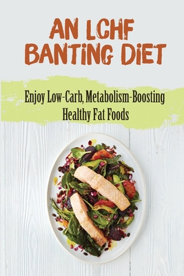An Lchf Banting Diet: Enjoy Low-Carb, Metabolism-Boosting Healthy Fat ...