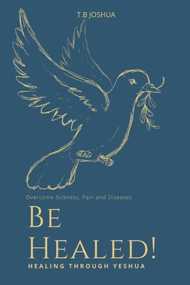 Be Healed!: Overcome Sickness, Pain and Diseases. Healing through ...