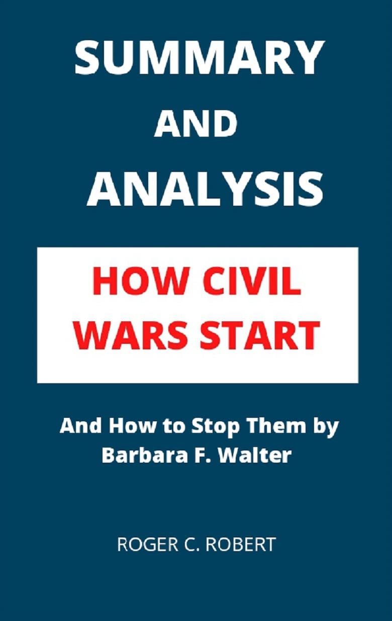 SUMMARY AND ANALYSIS OF HOW CIVIL WARS START: And How to Stop Them by Barbara F. Walter by Roger ...