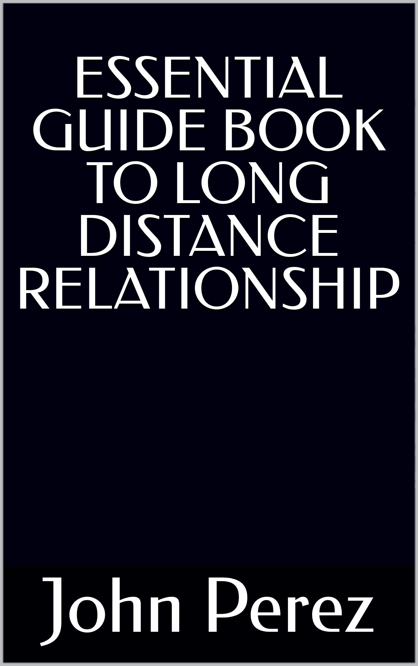 ESSENTIAL GUIDE BOOK TO LONG DISTANCE RELATIONSHIP by John Perez ...