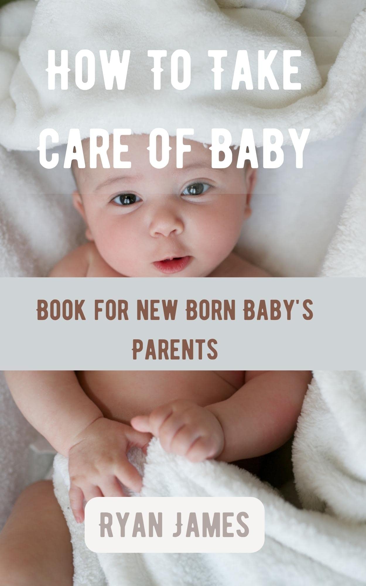 How To Take Care Of Baby: Book for new Born Baby's Parents by Ryan ...