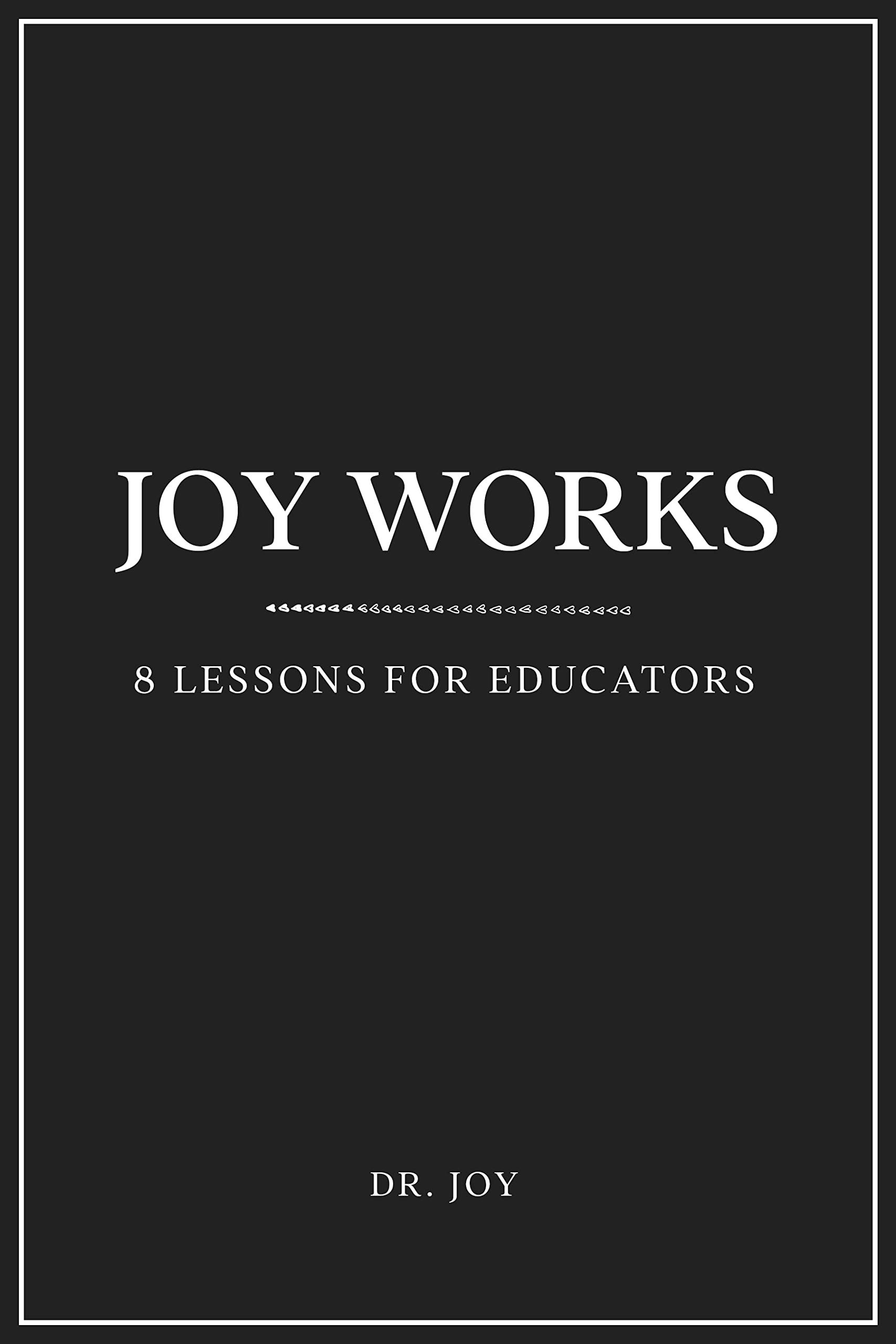 Joy Works: 8 Lessons for Educators by Dr. Joy | Goodreads