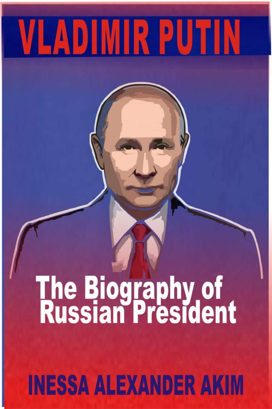 VLADIMIR PUTIN: The Biography of Russian President. by INESSA ALEXANDER ...