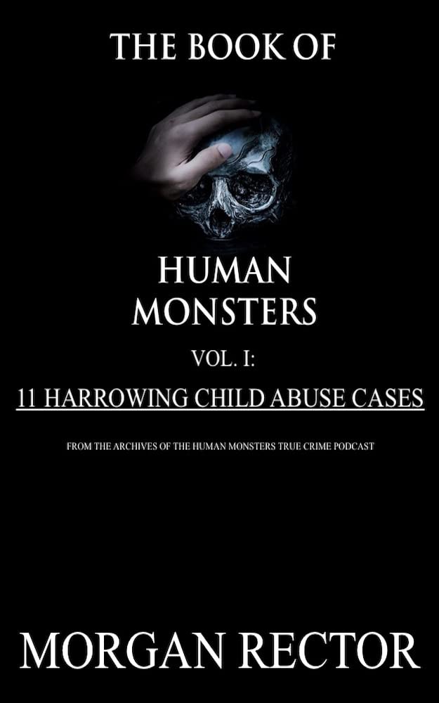 The Book of Human Monsters Vol. I: 11 Harrowing Child Abuse Cases by ...