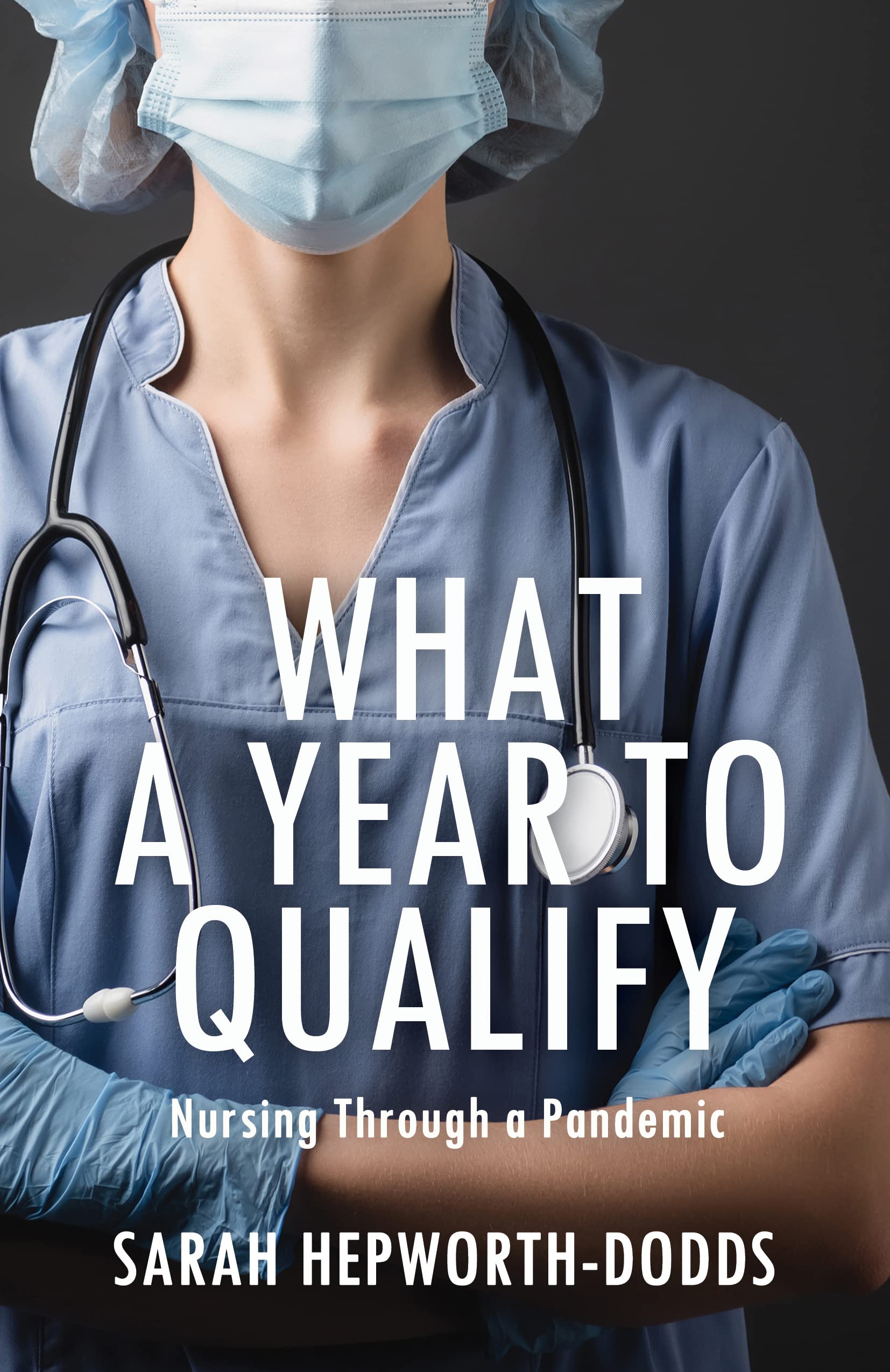 WHAT A YEAR TO QUALIFY: Nursing Through a Pandemic by Sarah Hepworth ...