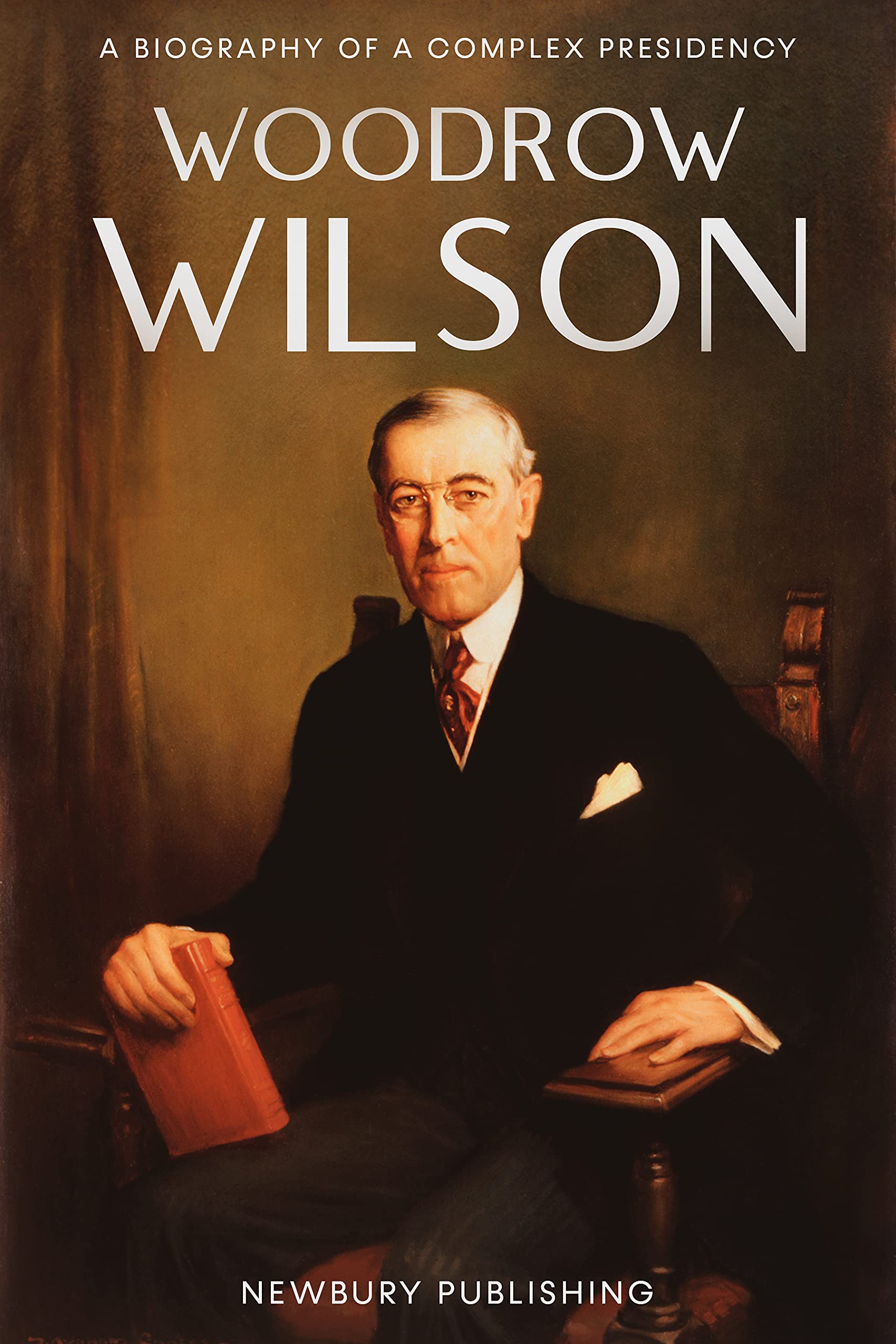 Woodrow Wilson: A Biography of a Complex Presidency by Newbury ...