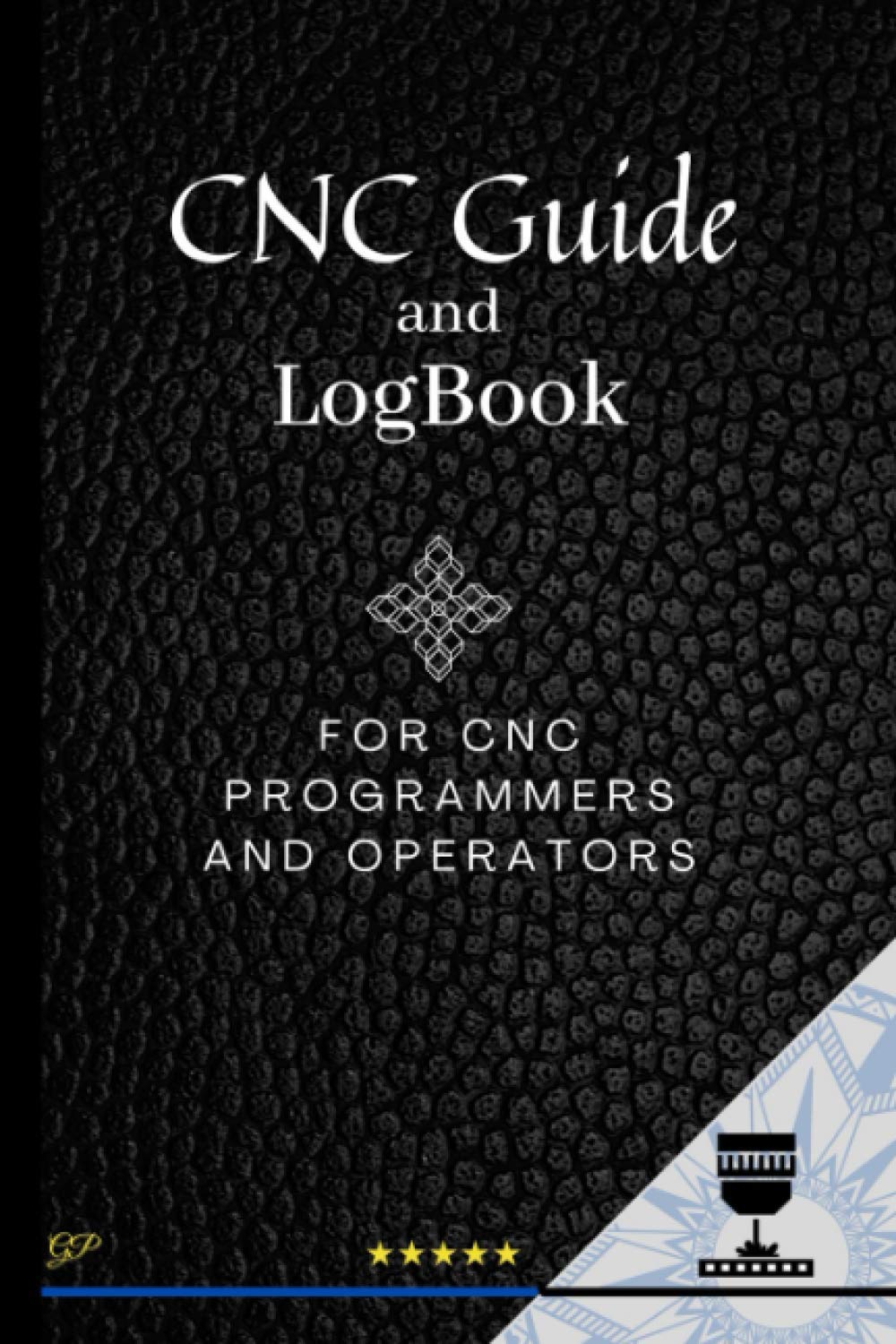 CNC Guide and Logbook for CNC Programmers and Operators: Keep Track of your Projects, Programs ...