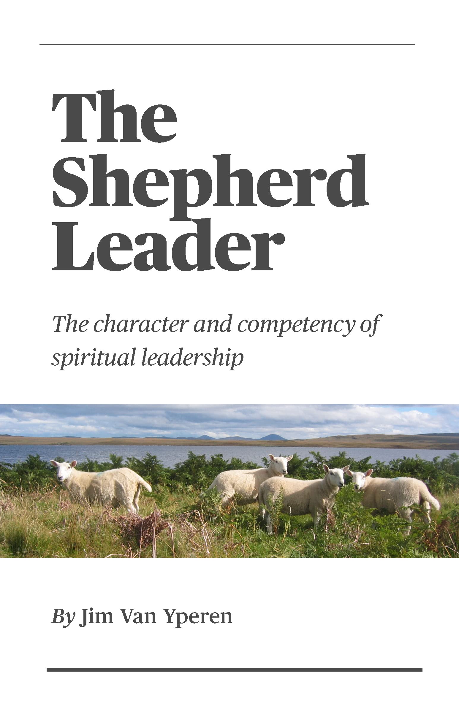 The Shepherd Leader: The character & competency of spiritual leadership ...