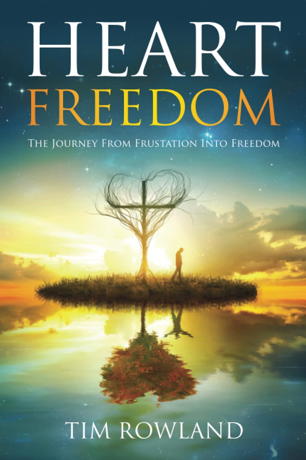 Heart Freedom: The Journey From Frustration Into Freedom by Tim Rowland ...