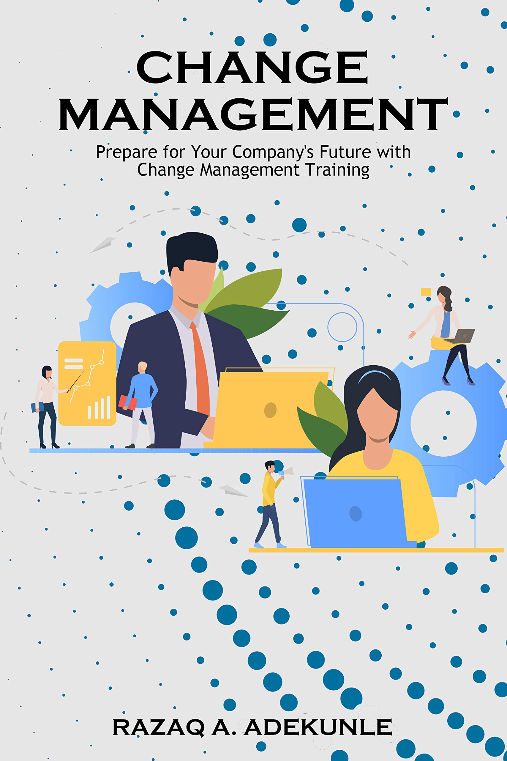 CHANGE MANAGEMENT: Prepare for Your Company's Future with Change ...