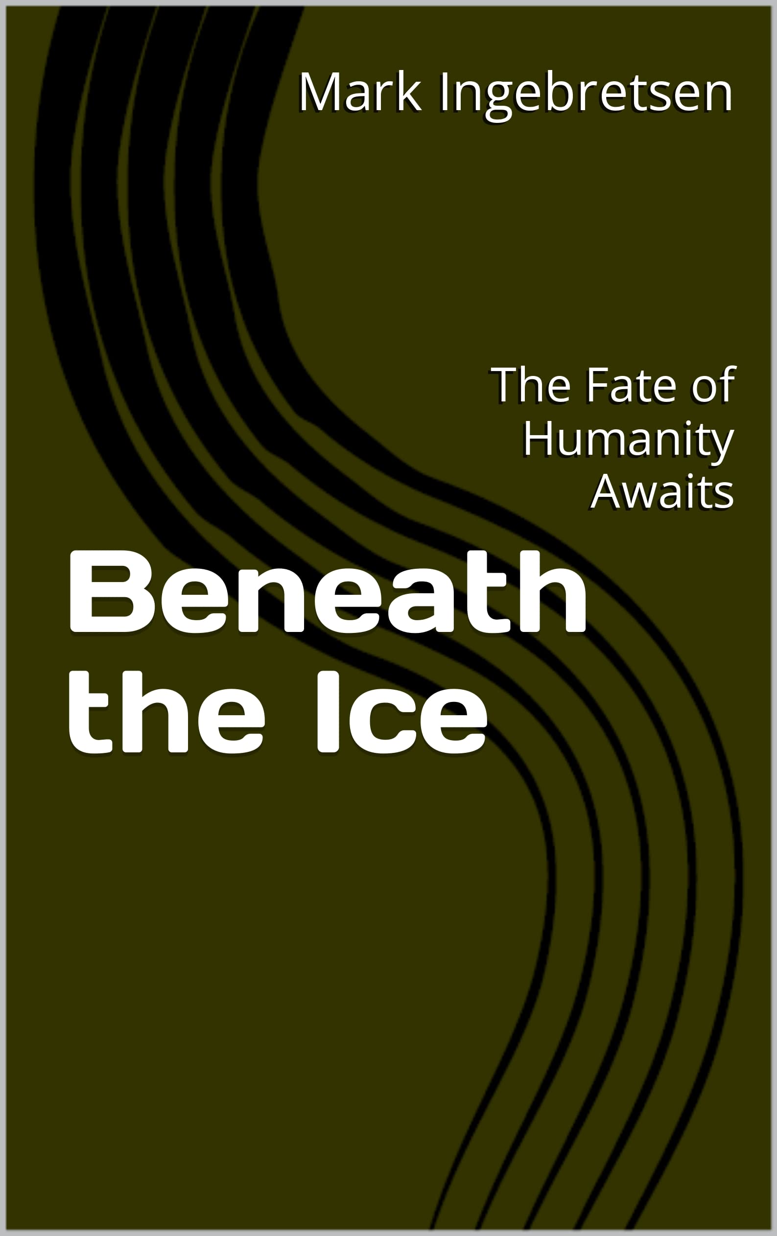 Beneath the Ice: The Fate of Humanity Awaits by Mark Ingebretsen ...