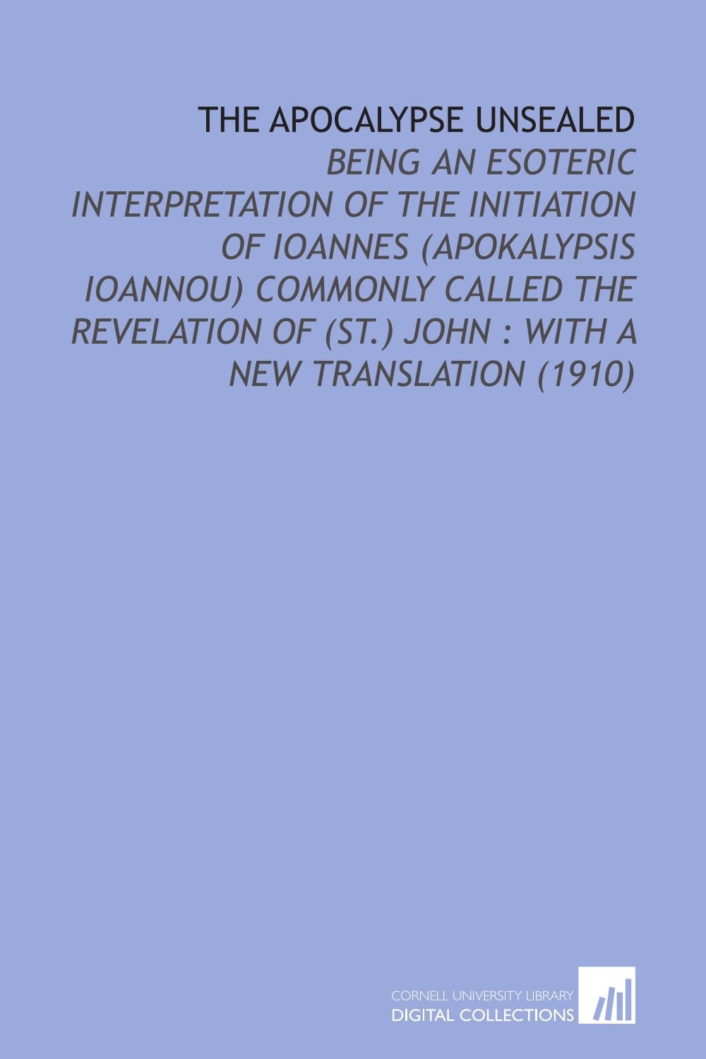 The Apocalypse Unsealed: Being an Esoteric Interpretation of the ...