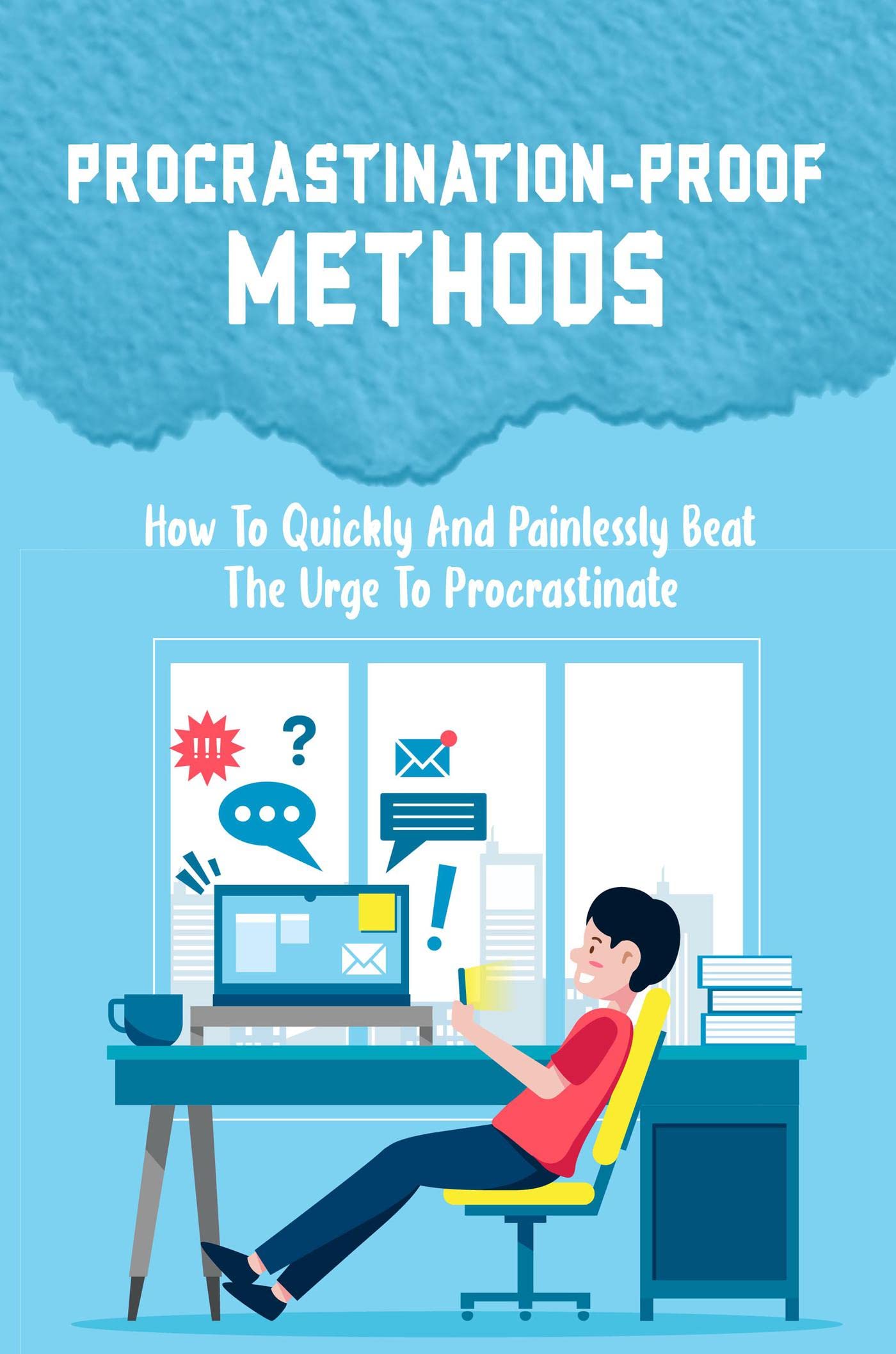 Procrastination-Proof Methods: How To Quickly And Painlessly Beat The Urge To Procrastinate by ...