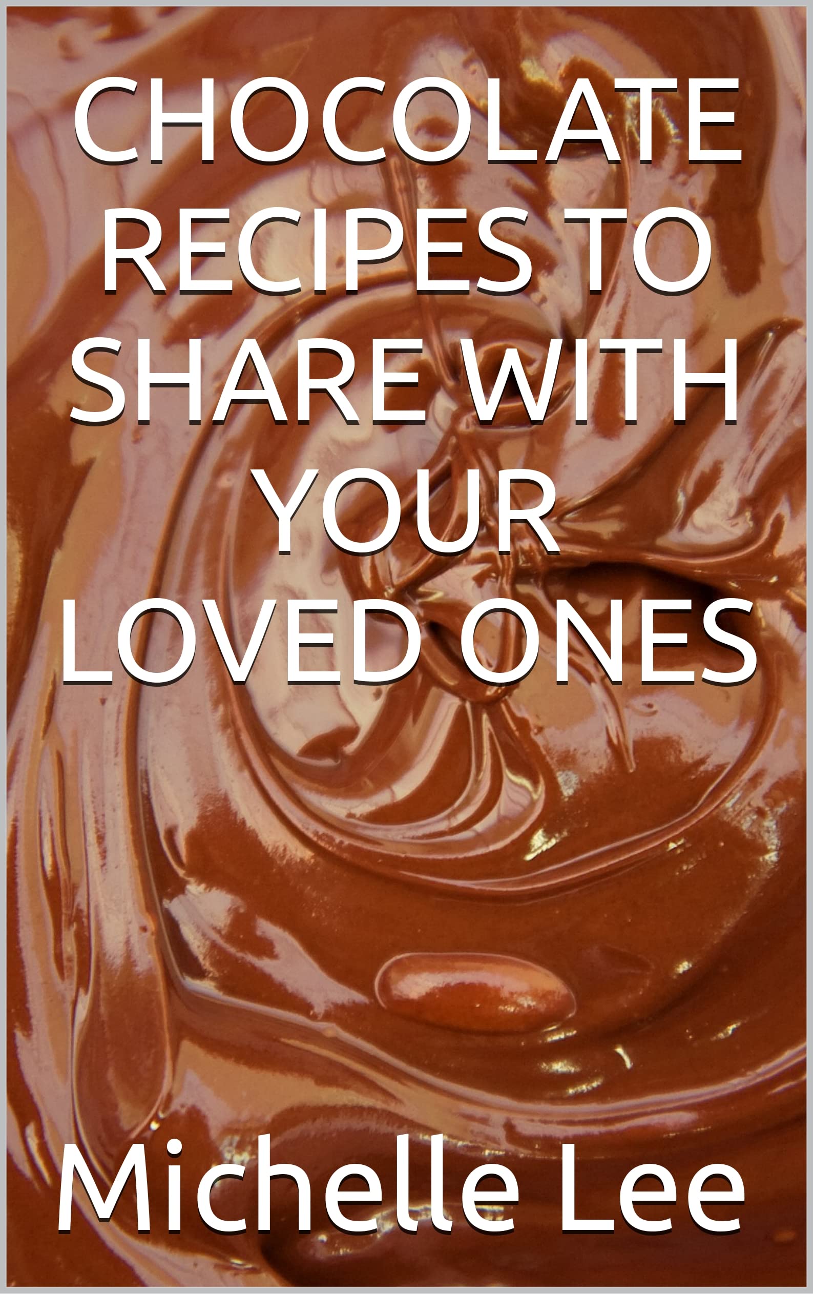 CHOCOLATE RECIPES TO SHARE WITH YOUR LOVED ONES by Michelle Lee | Goodreads
