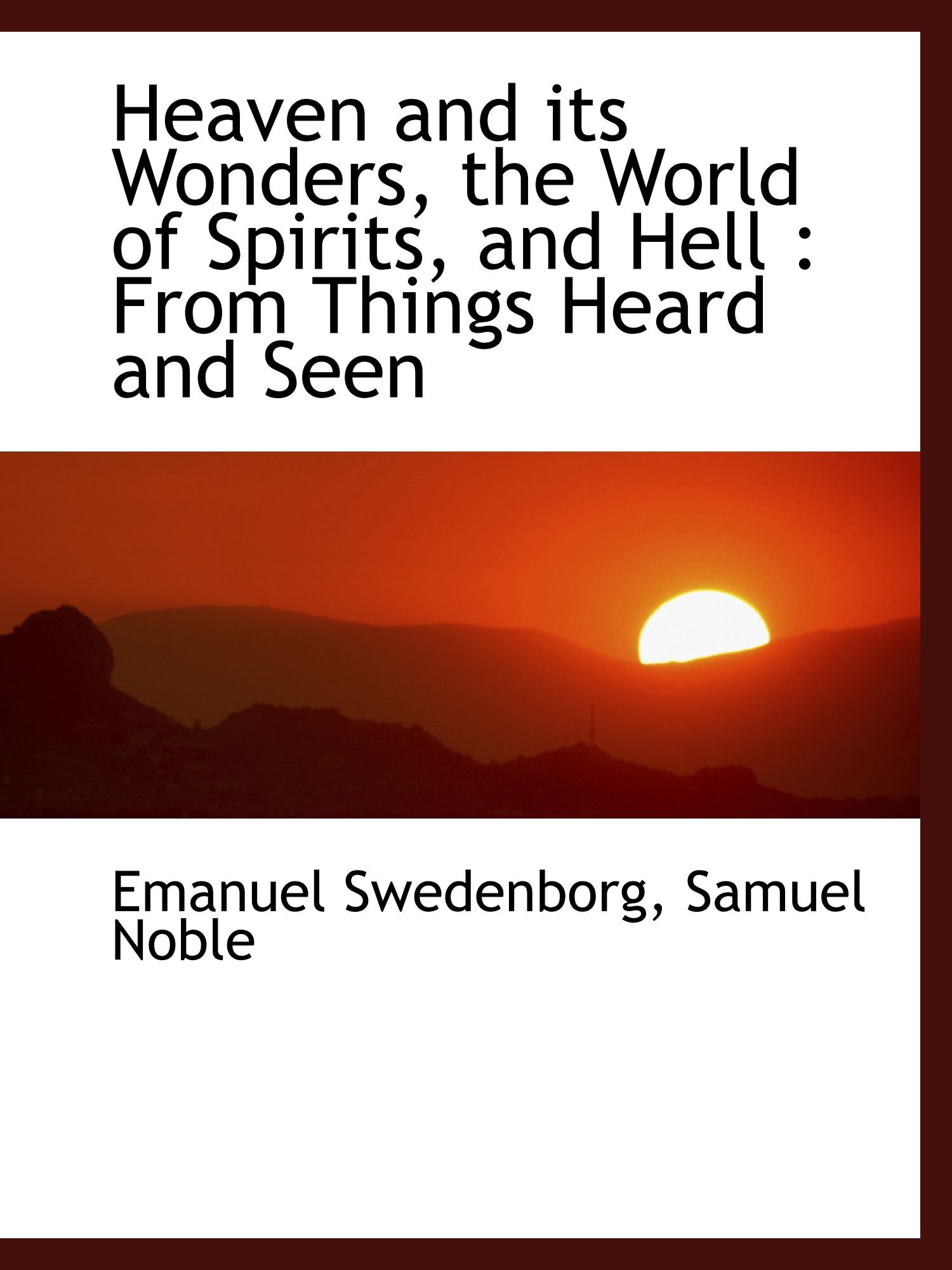 Heaven and its Wonders, the World of Spirits, and Hell : From Things ...