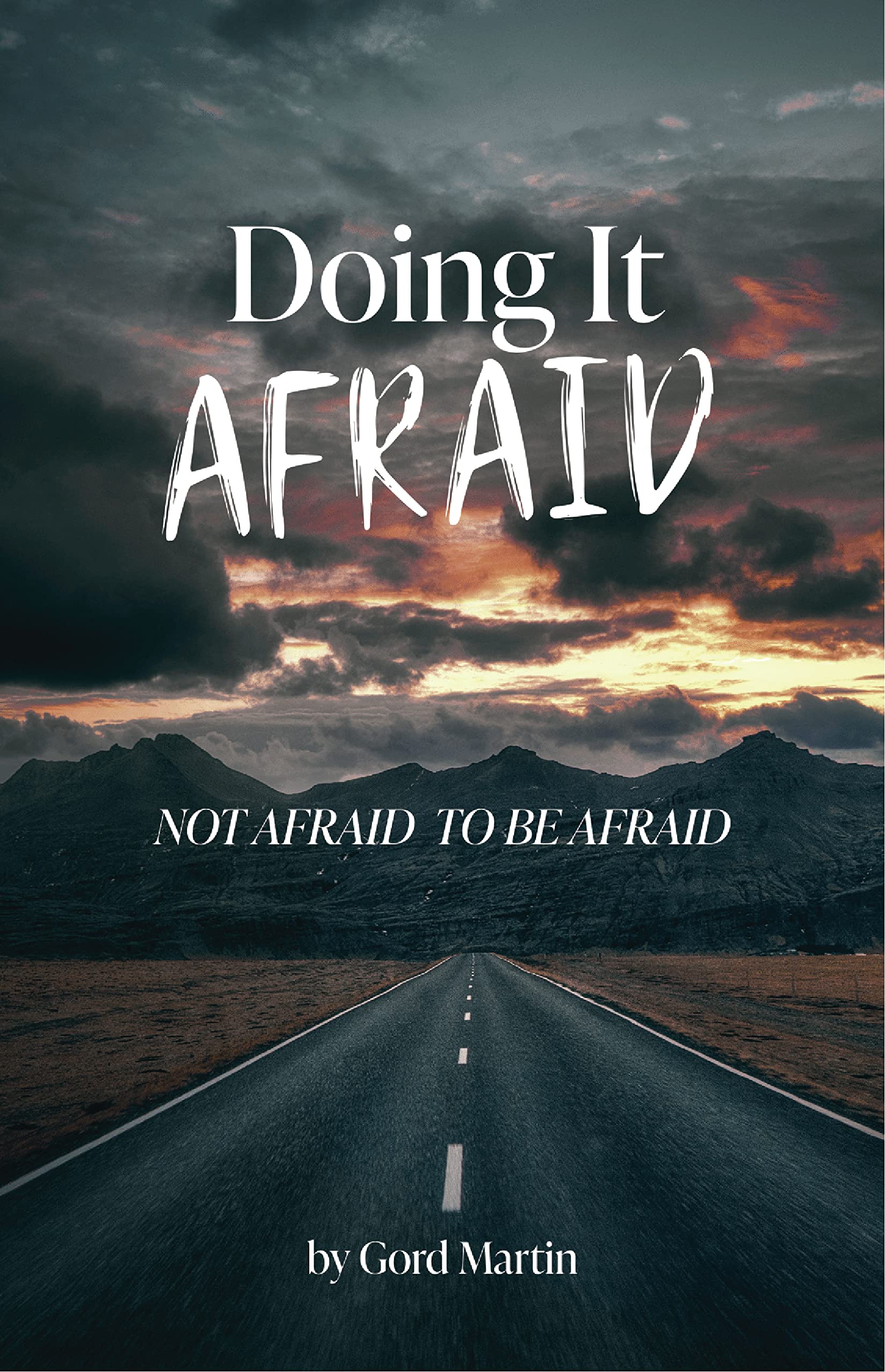 Doing it Afraid: Not Afraid To Be Afraid by Gord Martin | Goodreads