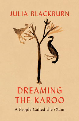 Dreaming the Karoo: A People Called the /Xam by Julia Blackburn | Goodreads