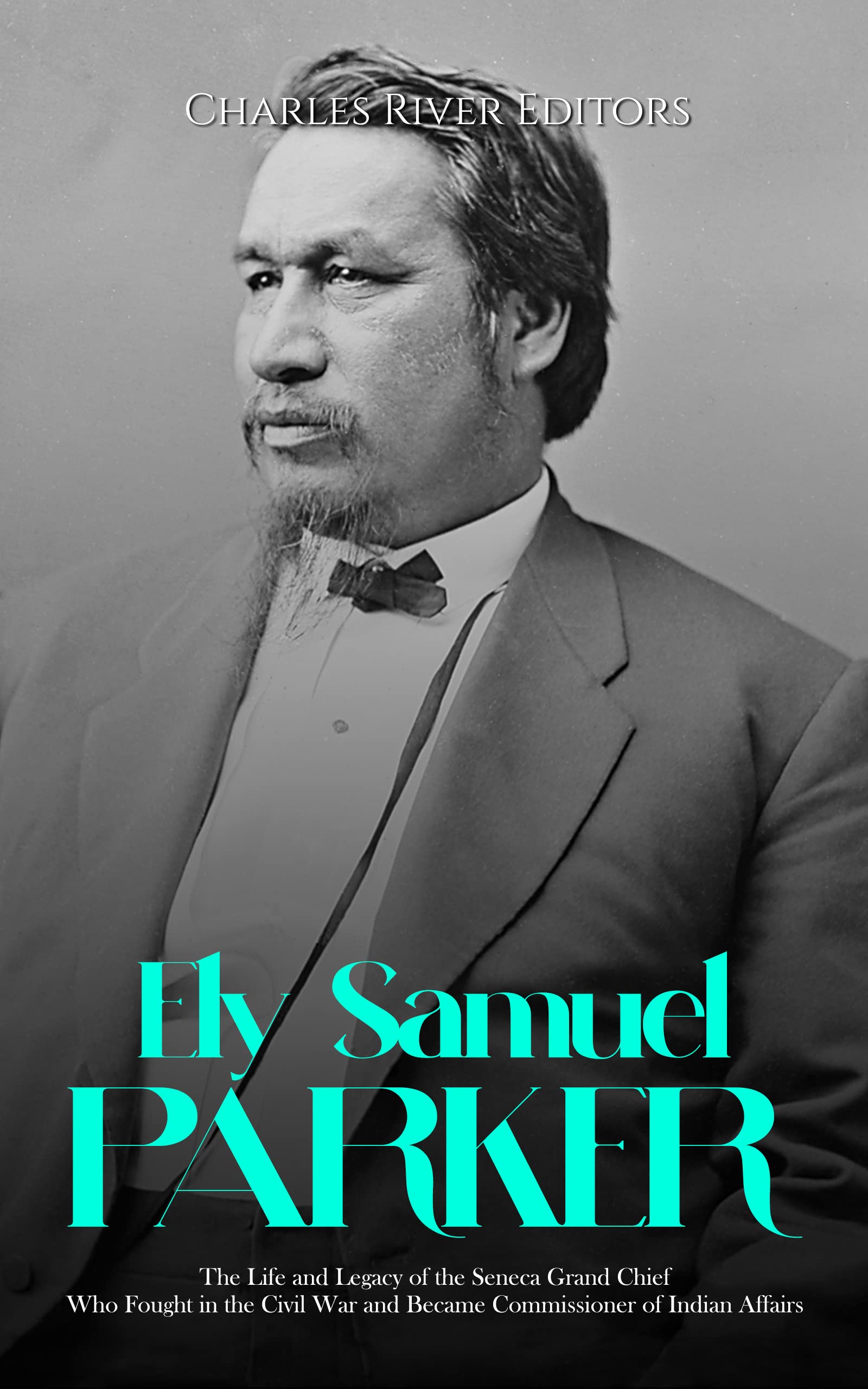 Ely Samuel Parker: The Life and Legacy of the Seneca Grand Chief Who Fought in the Civil War and ...