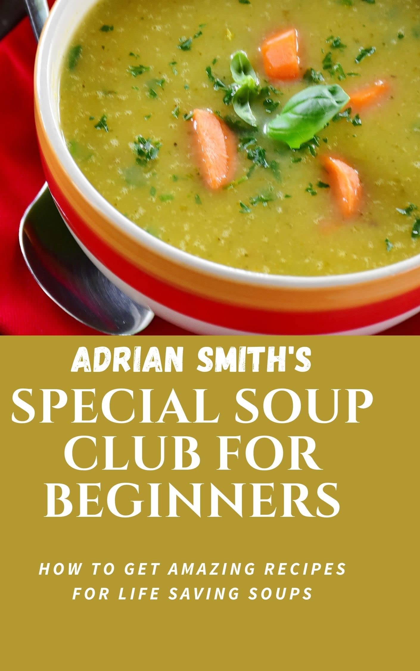 SPECIAL SOUP CLUB FOR BEGINNERS: How to Get Amazing recipes for life ...