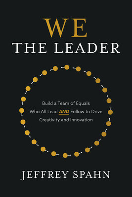 We the Leader: Build a Team of Equals Who All Lead and Follow to Drive ...