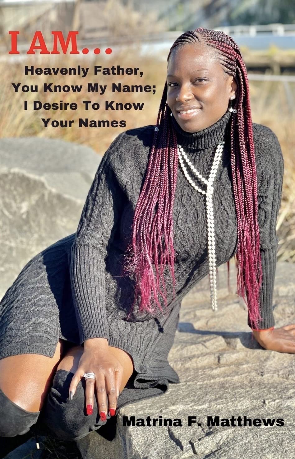 I AM...: Heavenly Father, You Know My Name; I Desire To Know Your Names ...