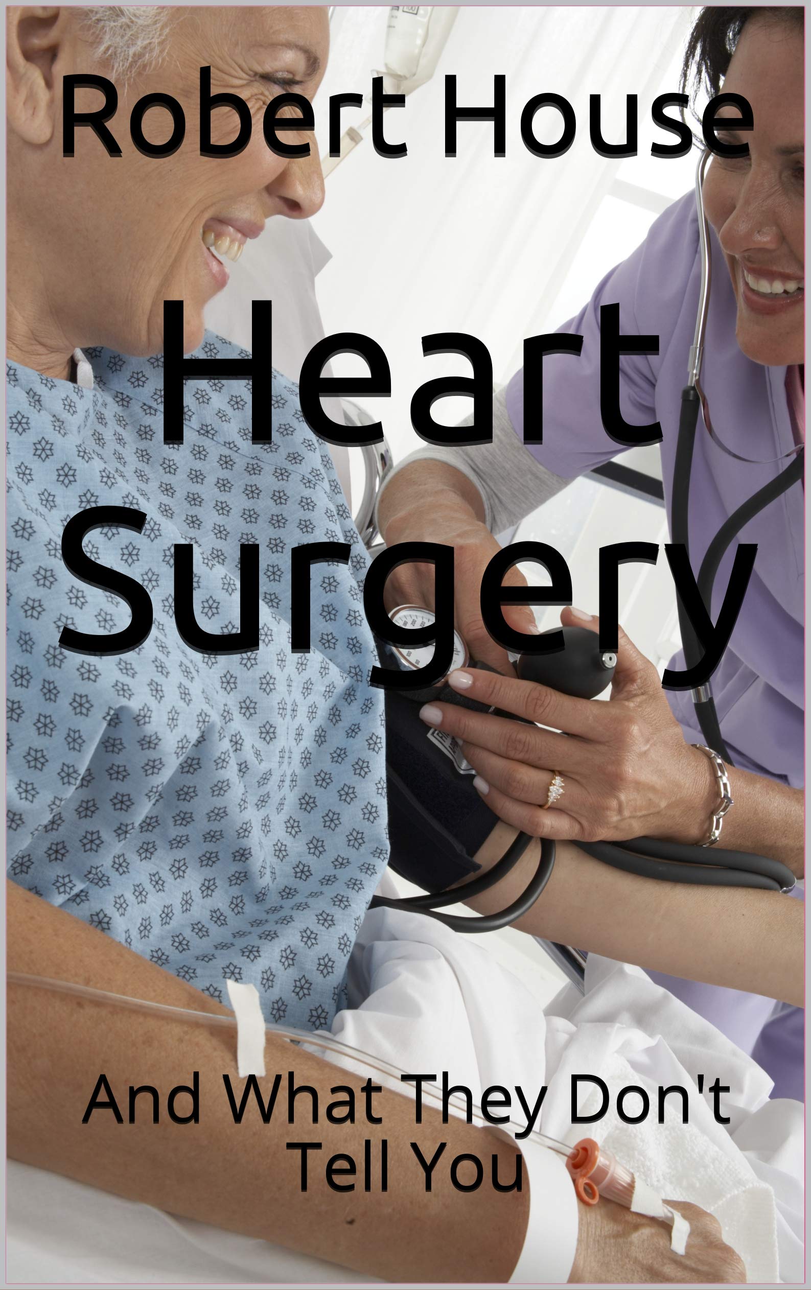 Heart Surgery: And What They Don't Tell You by Robert House | Goodreads