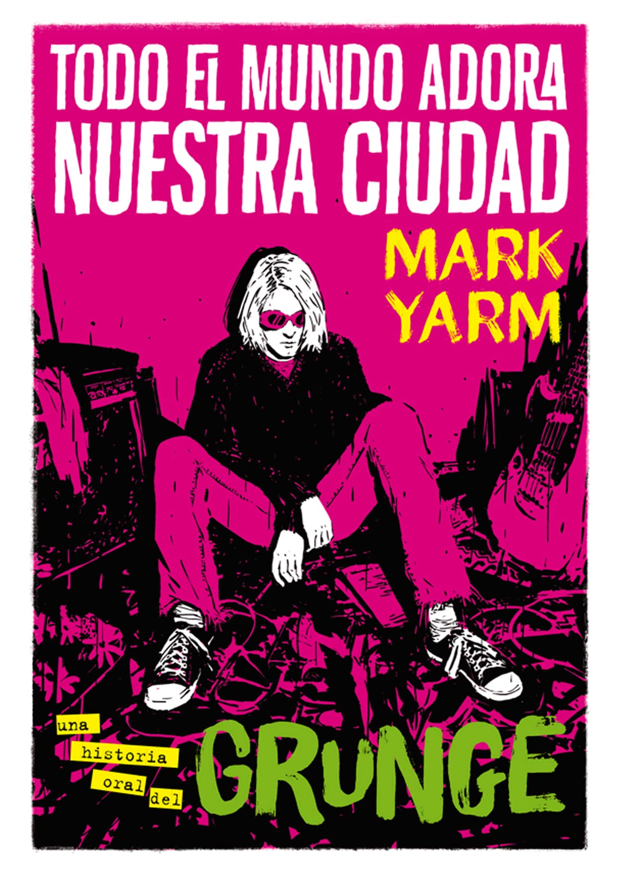 Todo el mundo adora nuestra ciudad: Una historia oral del grunge by Mark Yarm | Goodreads