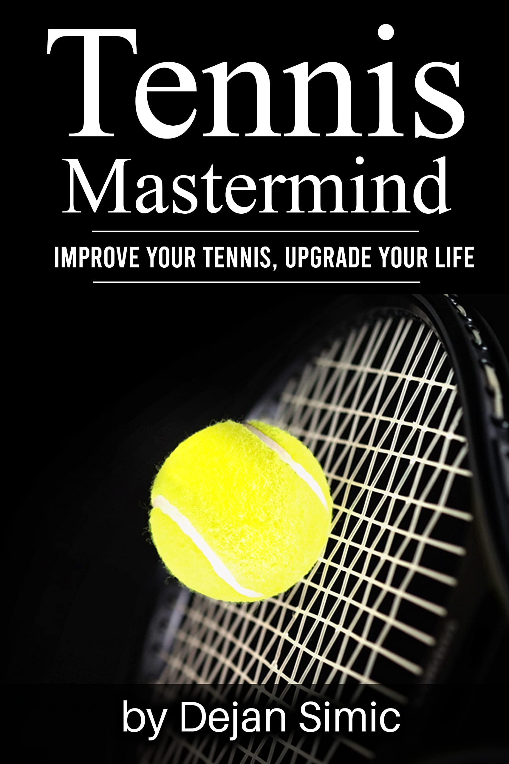 Tennis Mastermind: Improve Your Tennis and Upgrade Your Life by Dejan Simic | Goodreads
